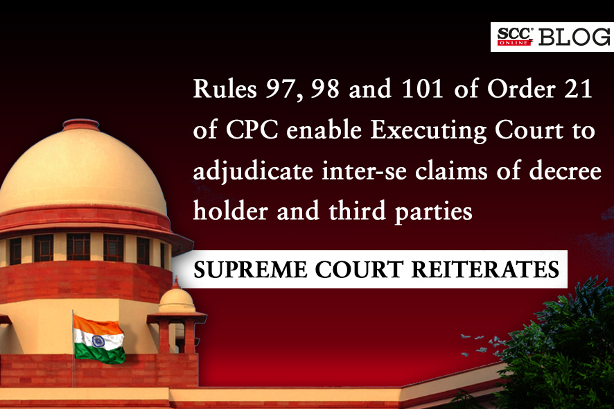 Rules 97, 98 and 101 of Order 21 of CPC enable Executing Court to ...